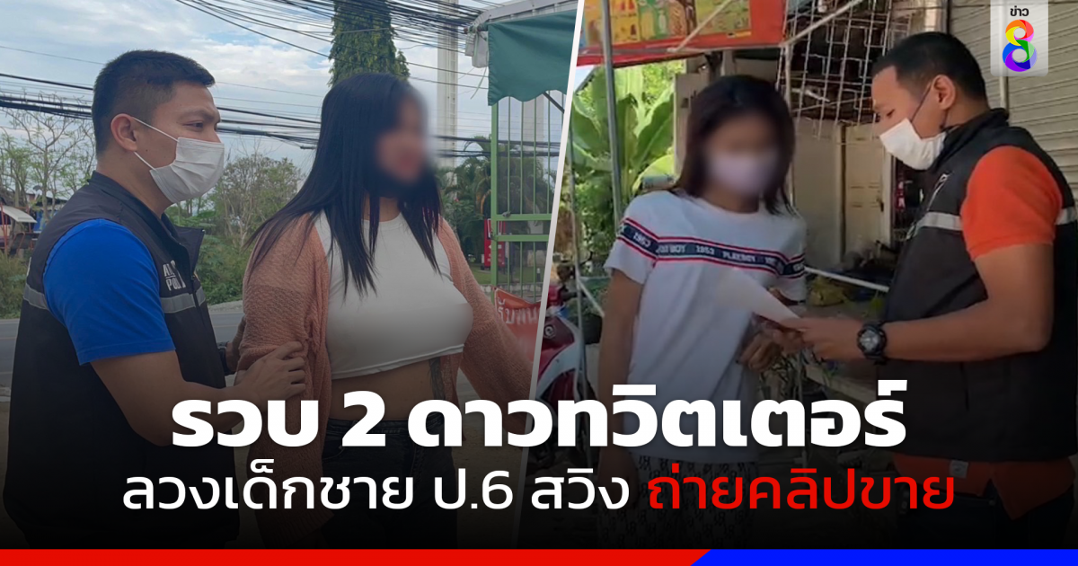 รวบ 2 ดาวทวิตเตอร์ ลวงเด็กชาย ป 6 สวิง ถ่ายคลิปขาย