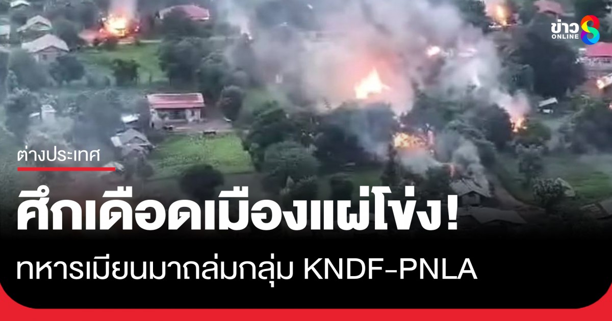 1.5 หมื่นชีวิตหนีตาย! ศึกทหารเมียนมาบุกเมืองแผ่โข่ง ถล่มกลุ่ม KNDF-PNLA